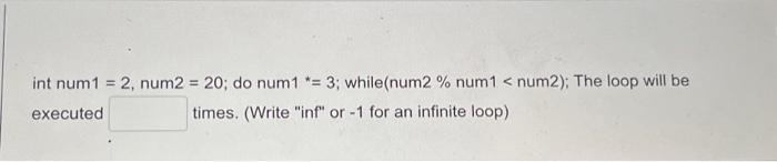 Solved int num1 =0; int num2 = 10; do num 1+=2; while (!( | Chegg.com