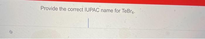Solved P Provide the correct IUPAC name for TeBr6. | Chegg.com