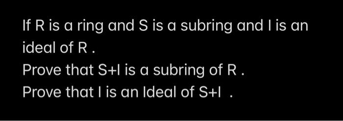 Solved If R is a ring and S is a subring and I is an ideal | Chegg.com