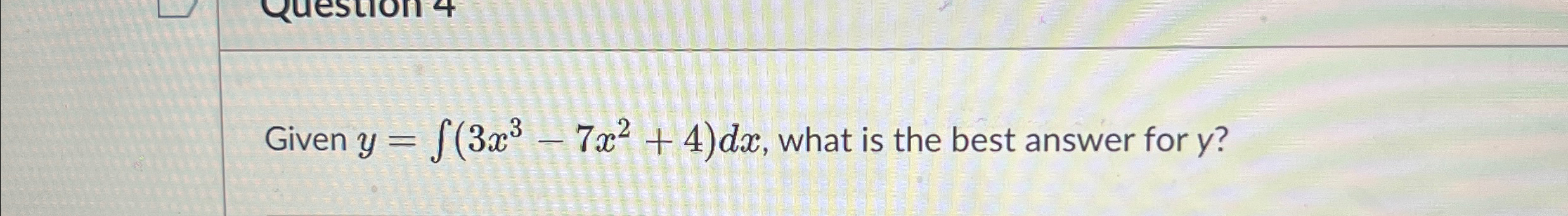 Solved Given y=∫﻿﻿(3x3-7x2+4)dx, ﻿what is the best answer | Chegg.com