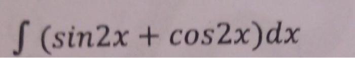 Solved ∫(sin2x+cos2x)dx | Chegg.com