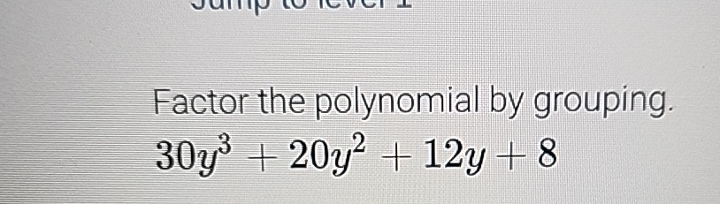 Solved Factor the polynomial by grouping.30y3+20y2+12y+8 | Chegg.com