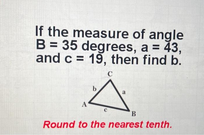Solved If the measure of angle B=35 degrees, a=43, and c=19, | Chegg.com