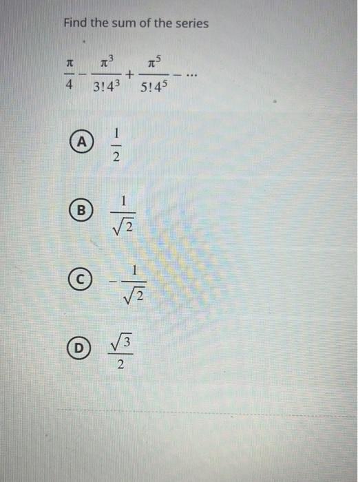 Solved Find the sum of the series 4π−3!43π3+5!45π5−⋯ (A) 21 | Chegg.com