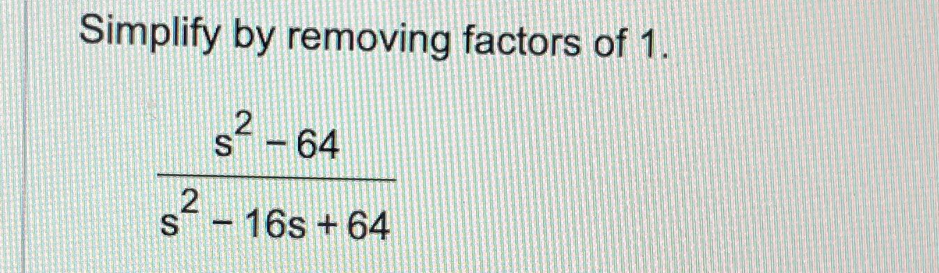 Solved Simplify by removing factors of 1 .s2-64s2-16s+64 | Chegg.com