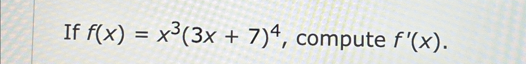 Solved If f(x)=x3(3x+7)4, ﻿compute f'(x) | Chegg.com