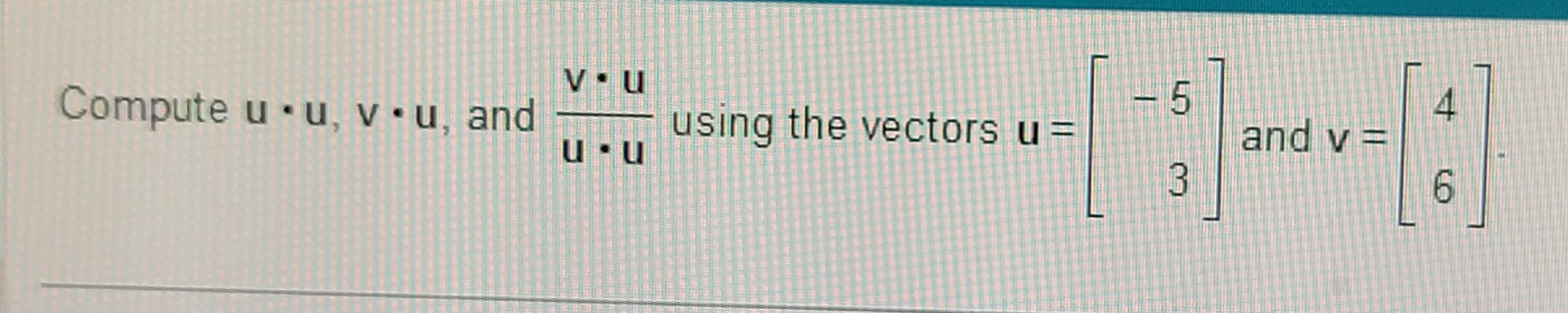 Solved Compute u*u,v*u, ﻿and v*uu*uusing the vectors u=[-53] | Chegg.com