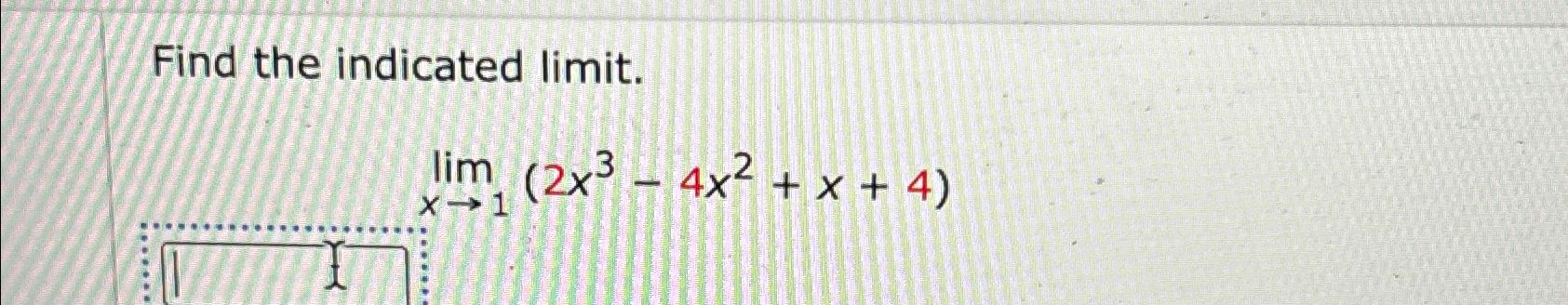 Solved Find the indicated limit.limx→1(2x3-4x2+x+4) | Chegg.com