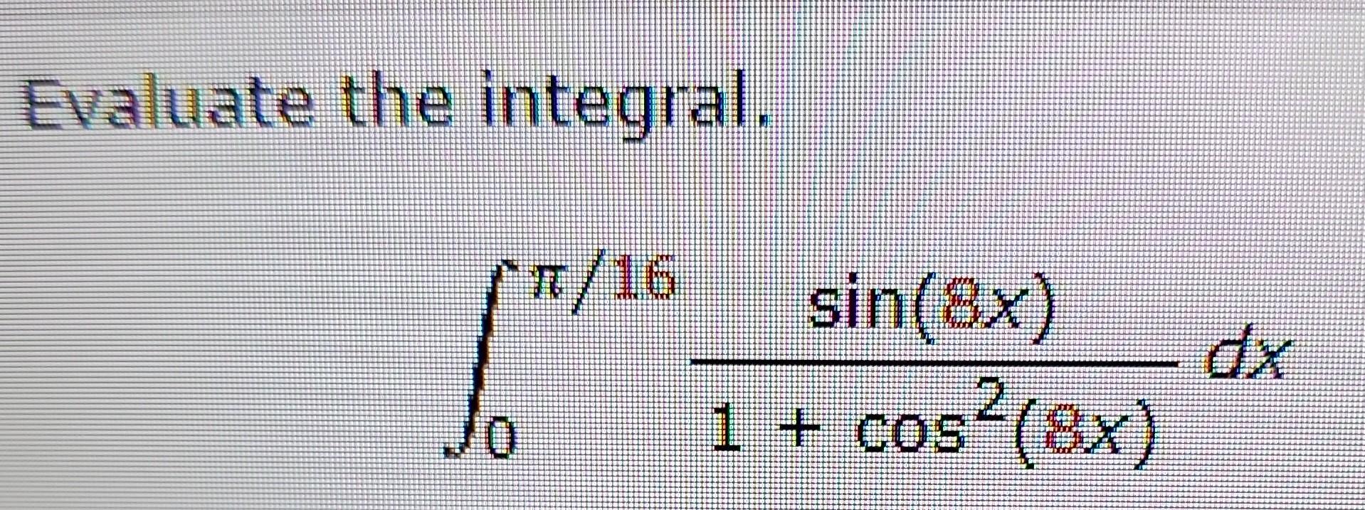 Solved Evaluate the integral. ∫0π/161+cos2(8x)sin(8x)dx | Chegg.com