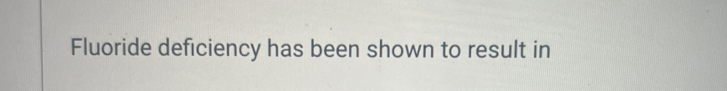 Solved Fluoride deficiency has been shown to result in | Chegg.com