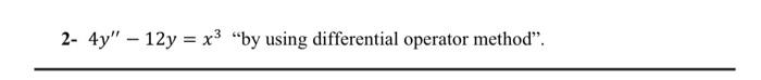 Solved 2- 4y′′−12y=x3 "by using differential operator | Chegg.com