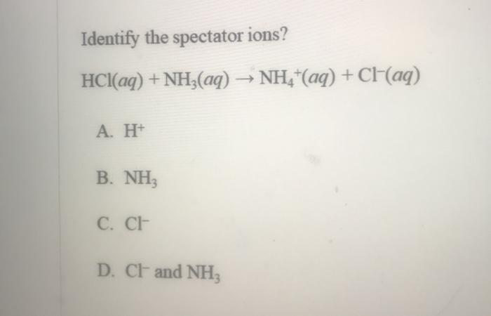 Solved Identify the spectator ions? HCl(aq) + NH3(aq) + NH4+ | Chegg.com