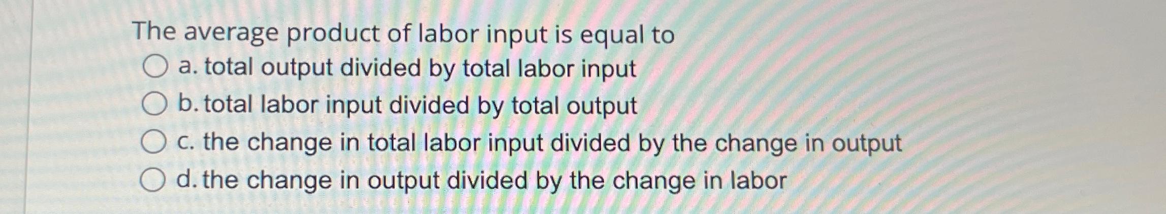 Solved The average product of labor input is equal toa. | Chegg.com
