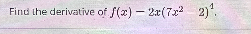Solved Find the derivative of f(x)=2x(7x2-2)4. | Chegg.com