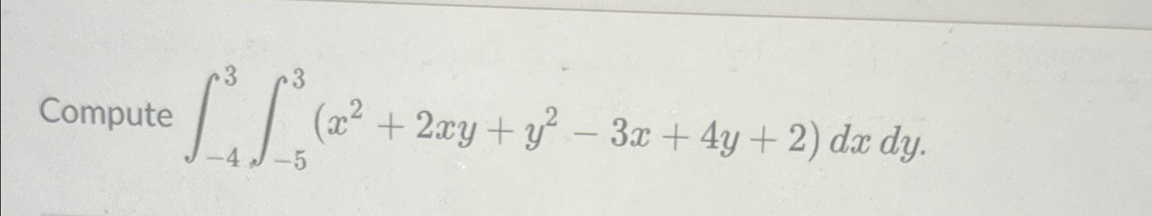 Solved Compute ∫-43∫-53(x2+2xy+y2-3x+4y+2)dxdy. | Chegg.com