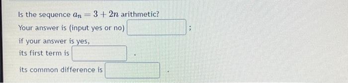 Solved Is the sequence an=3+2n arithmetic? Your answer is | Chegg.com