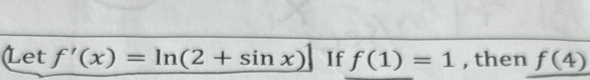 Solved Let f'(x)=ln(2+sinx) ﻿If f(1)=1, ﻿then f(4) | Chegg.com