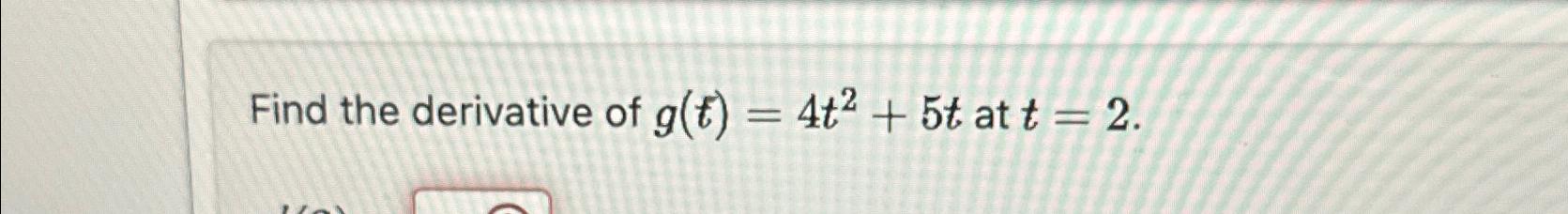 Solved Find the derivative of g(t)=4t2+5t ﻿at t=2. | Chegg.com