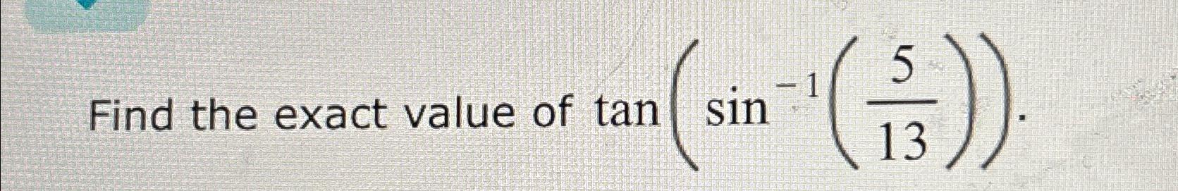 Solved Find the exact value of tan(sin-1(513)) | Chegg.com