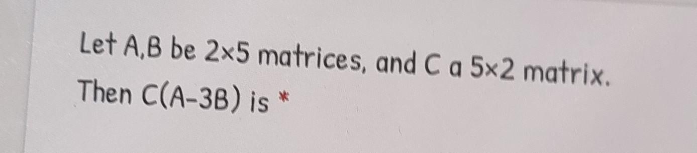 Solved Let A,B be 2x5 matrices, and C a 5x2 matrix. Then | Chegg.com