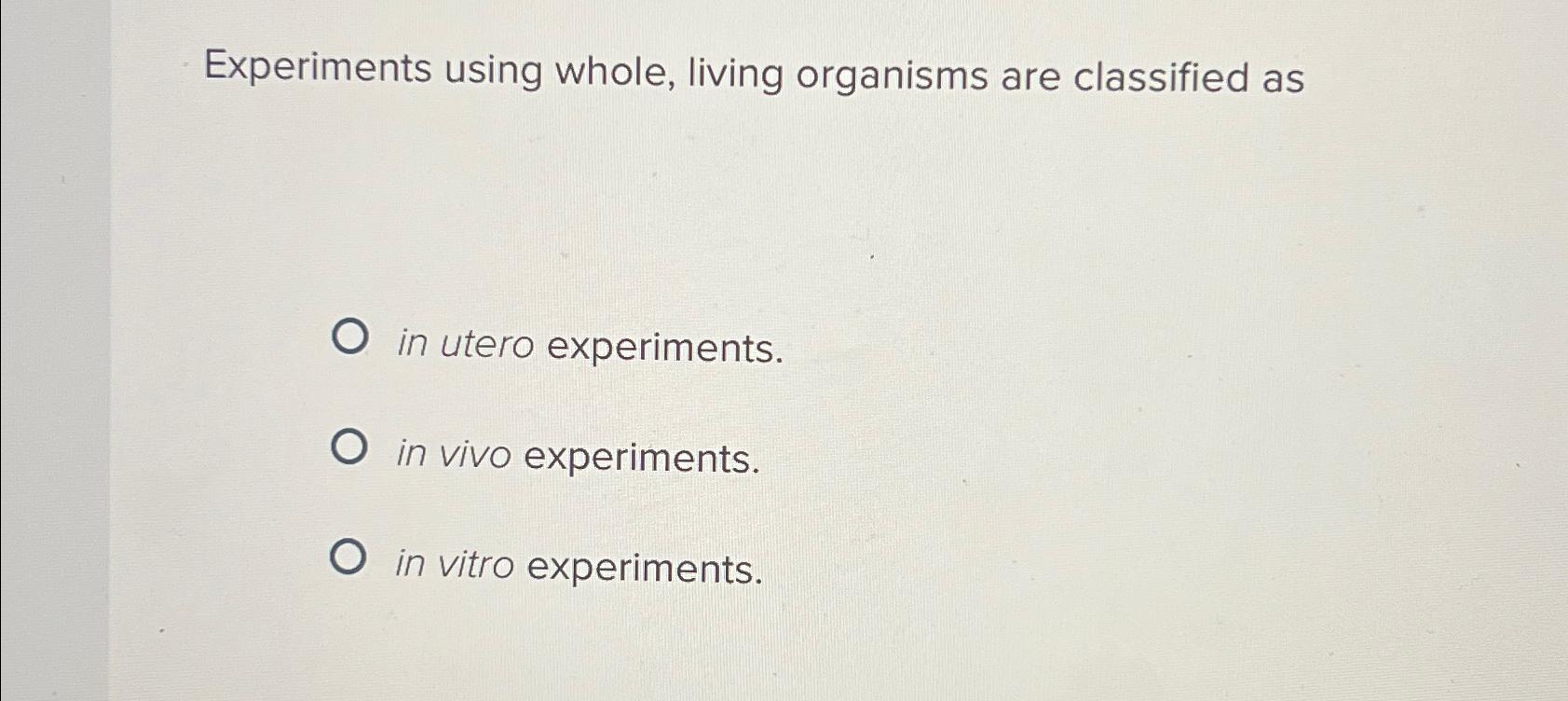 Solved Experiments using whole, living organisms are | Chegg.com