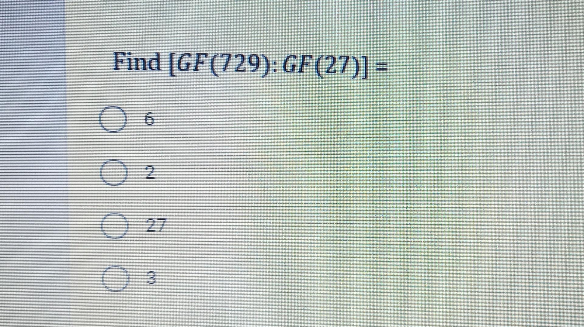 Solved Find [GF(729): GF(27)] = 0 6 O 2 o 27 0 0 03 | Chegg.com