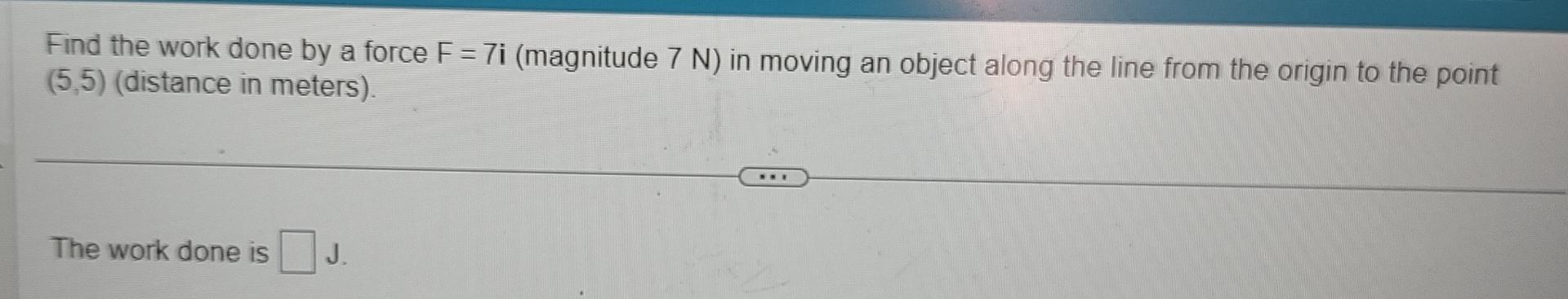 Solved Find the work done by a force F=7i (magnitude 7N ) | Chegg.com