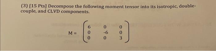 Solved (3) [15 Pts] Decompose the following moment tensor | Chegg.com