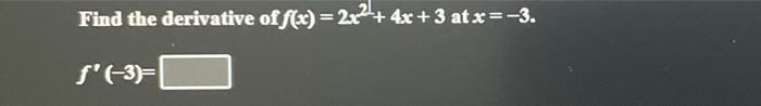 Solved Find the derivative of f(x) = 2x2 + 4x +3 at x =-3. | Chegg.com