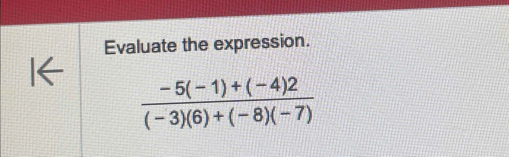 Solved Evaluate the expression.-5(-1)+(-4)2(-3)(6)+(-8)(-7) | Chegg.com