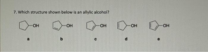 Solved 7. Which structure shown below is an allylic alcohol? | Chegg.com