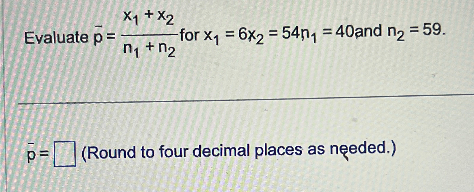Solved Evaluate ?bar (p)=x1+x2n1+n2 ﻿for x1=6x2=54n1=40 ﻿and | Chegg.com