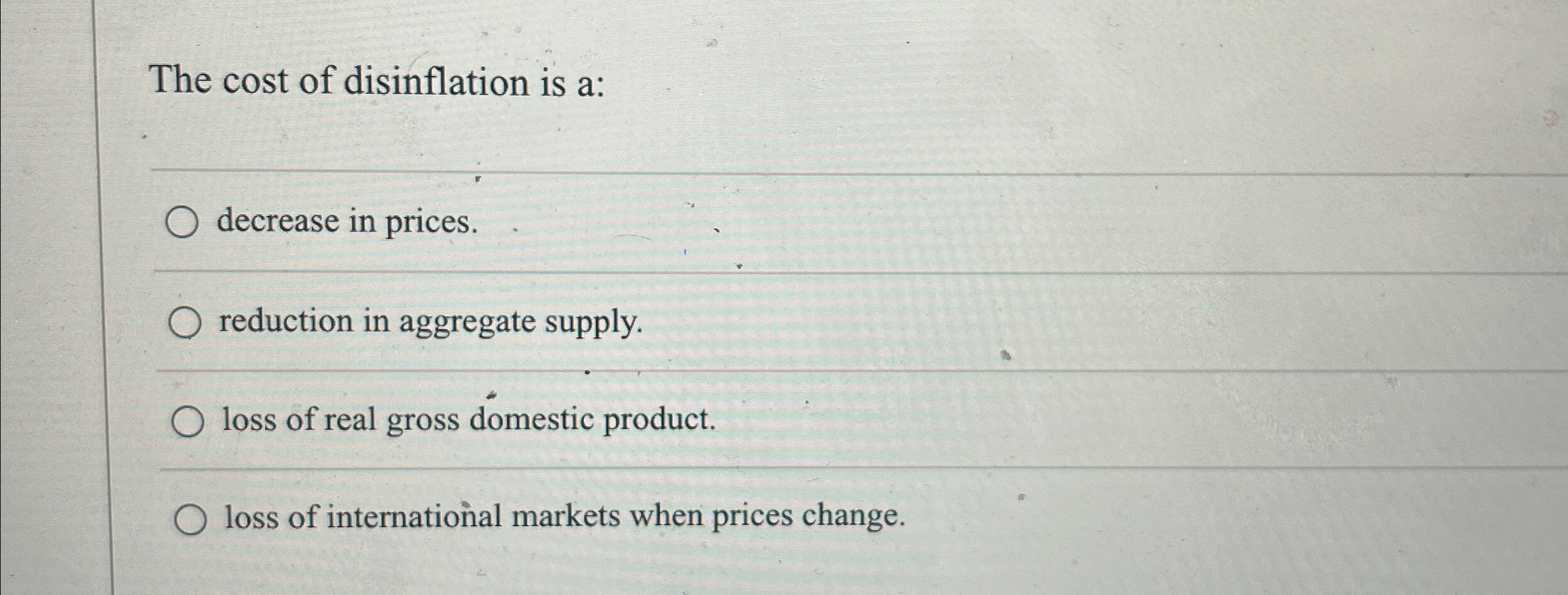 Solved The cost of disinflation is a:decrease in | Chegg.com