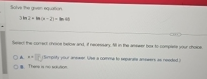 Solved Solve the given equation.3ln2+ln(x-2)=ln48Select the | Chegg.com