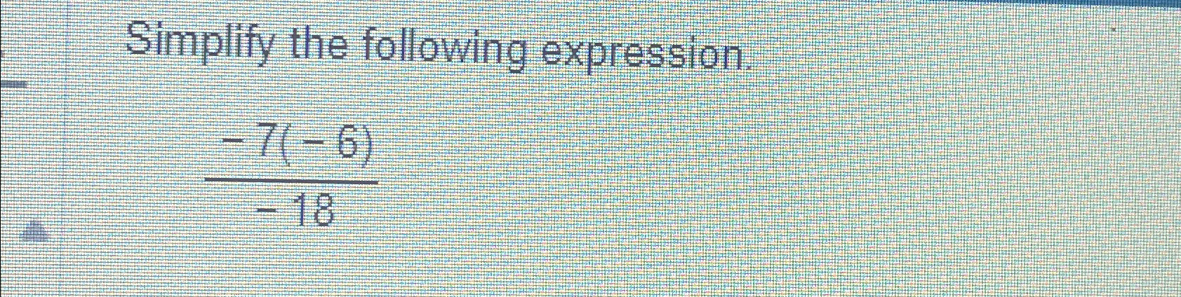 Solved Simplify the following expression.-7(-6)-18 | Chegg.com