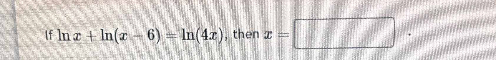 Solved If lnx+ln(x-6)=ln(4x), ﻿then x= | Chegg.com