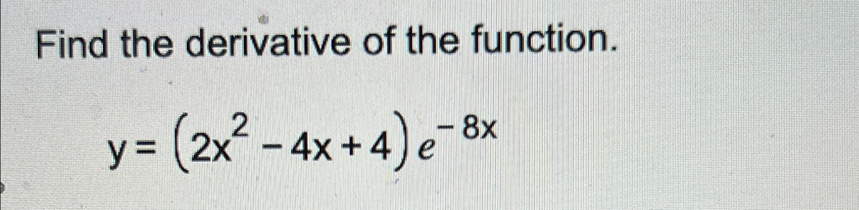 Solved Find the derivative of the function.y=(2x2-4x+4)e-8x | Chegg.com