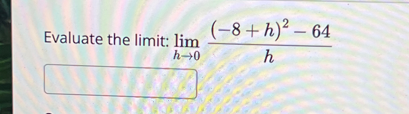 Solved Evaluate the limit: limh→0(-8+h)2-64h | Chegg.com