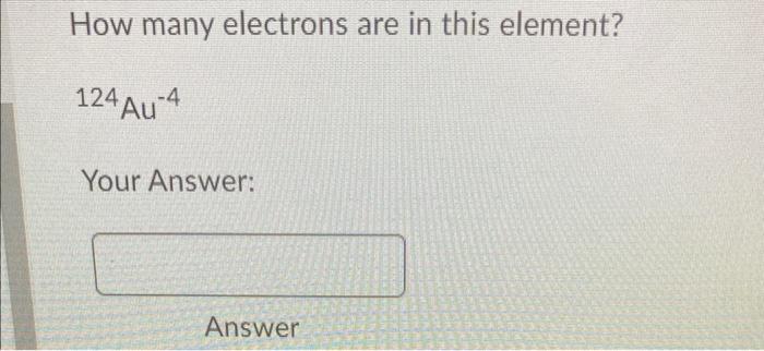 Solved How many electrons are in this element? 124Au−4 Your | Chegg.com