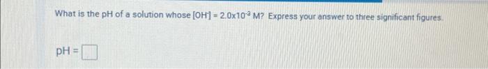 Solved What is the pH of a solution whose [OH] = 2.0x10-3 M? | Chegg.com