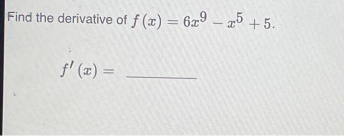 Solved Find the derivative of ƒ (x) = 6x9 — x5 +5. - ƒ'(x) = | Chegg.com