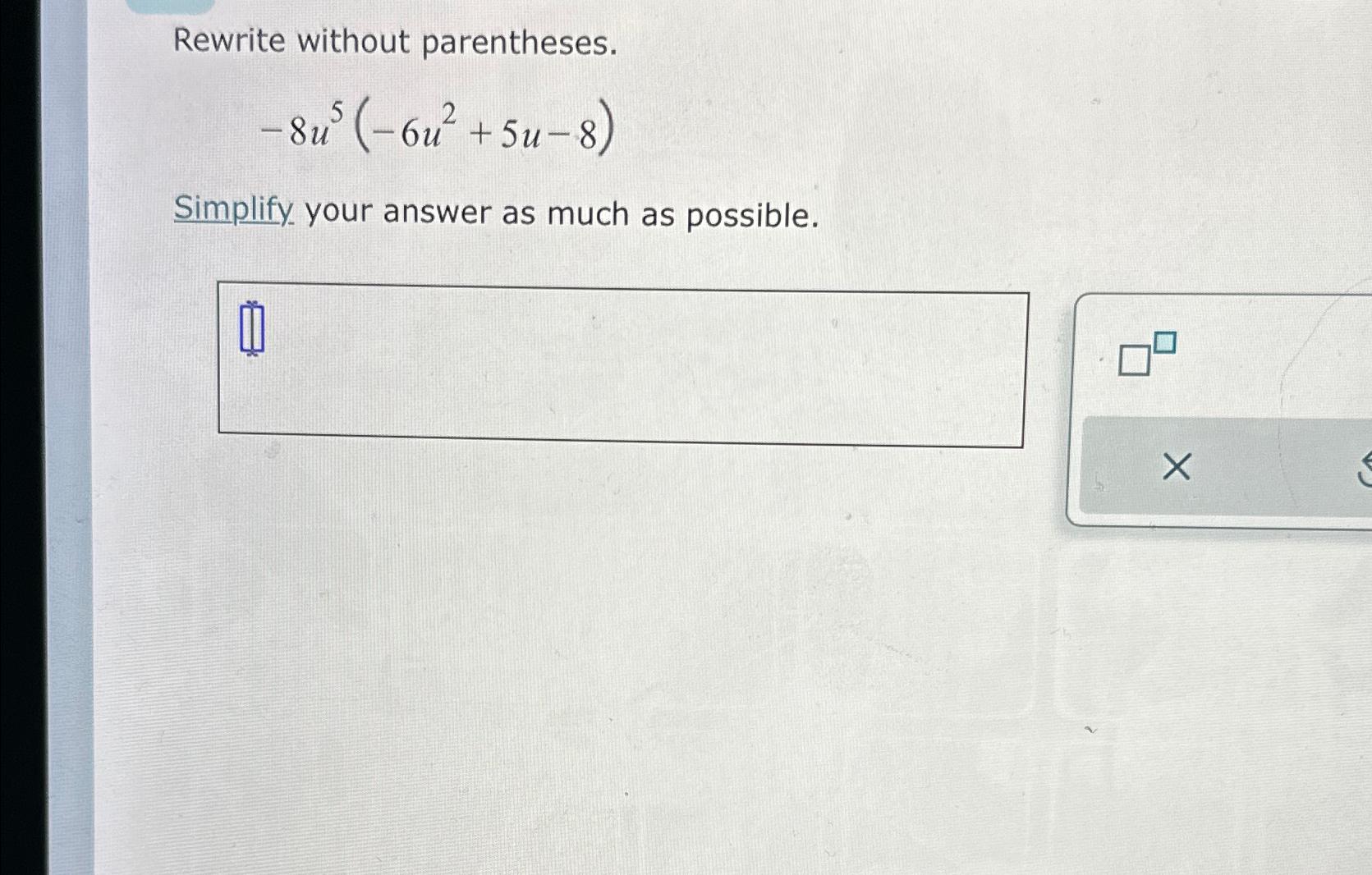 Solved Rewrite without parentheses.-8u5(-6u2+5u-8)Simplify | Chegg.com