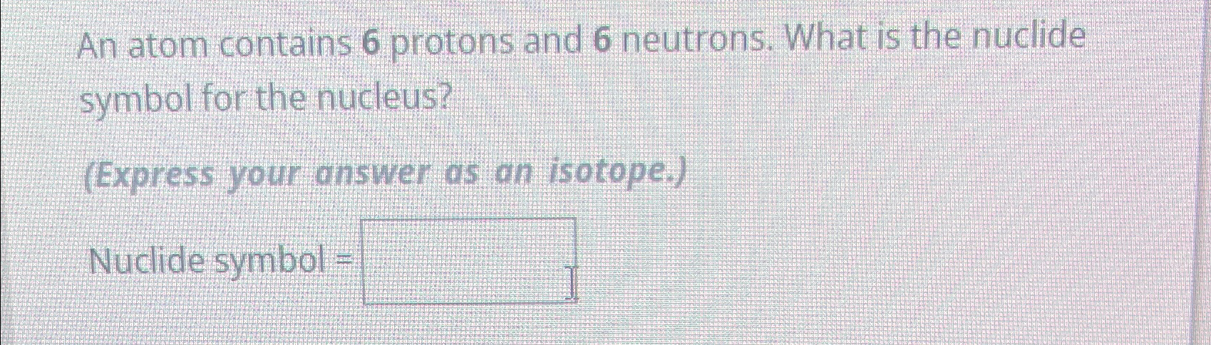 Solved An atom contains 6 ﻿protons and 6 ﻿neutrons. What is | Chegg.com