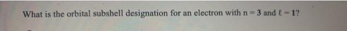 Solved What is the orbital subshell designation for an | Chegg.com