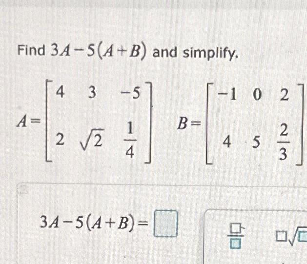 Solved Find 3A−5(A+B) and simplify. A=[4232−541]B=[−1405232] | Chegg.com