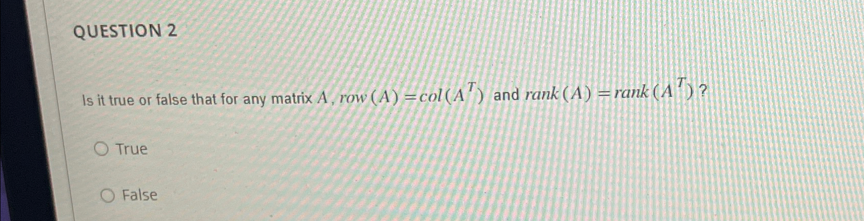 Solved QUESTION 2Is it true or false that for any matrix | Chegg.com