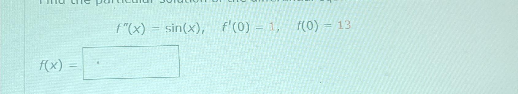 Solved f''(x)=sin(x),f'(0)=1,f(0)=13f(x)= | Chegg.com