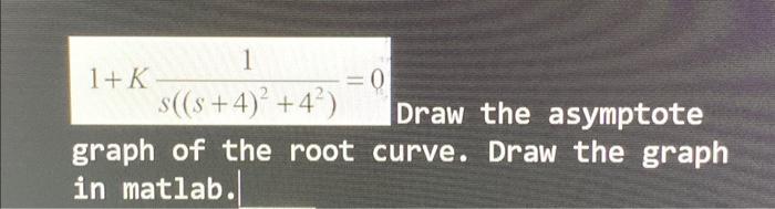 Solved 1+Ks((s+4)2+42)1=0 Draw the asymptote graph of the | Chegg.com