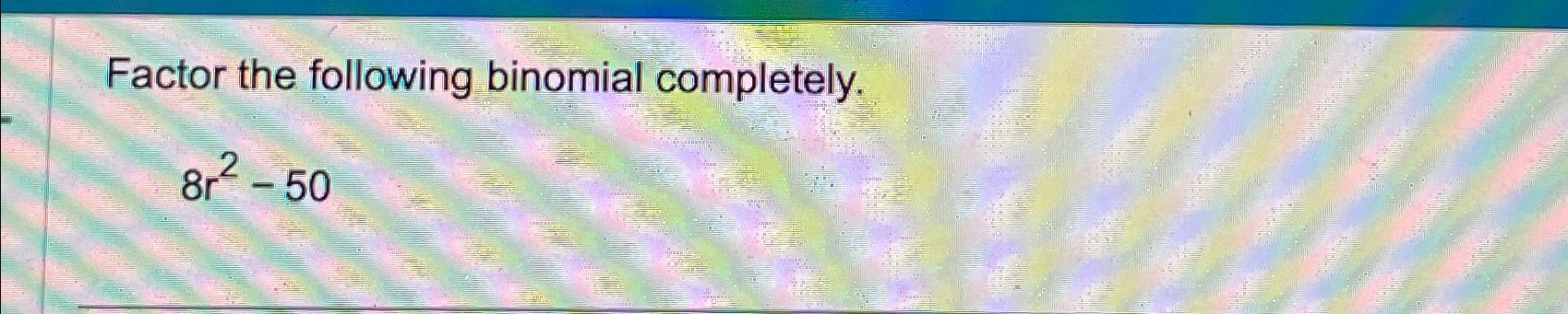 Solved Factor the following binomial completely.8r2-50 | Chegg.com