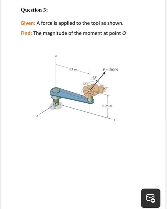 Solved Question 3: Given: A force is applied to the tool as | Chegg.com